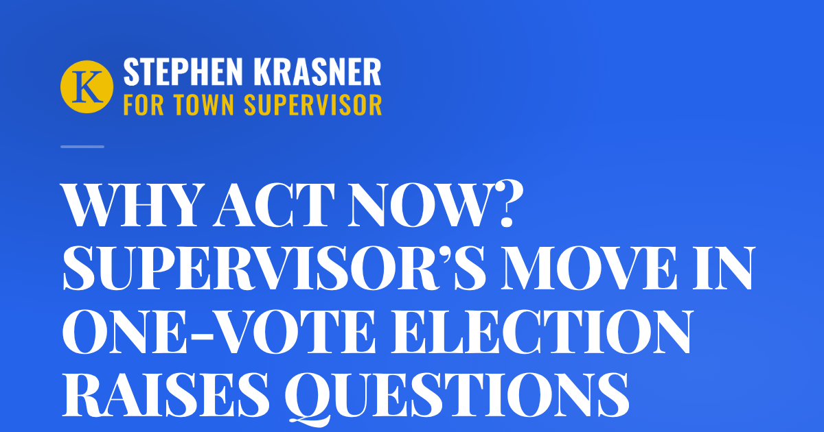 WHY ACT NOW? SUPERVISOR’S MOVE IN ONE-VOTE ELECTION RAISES QUESTIONS ...